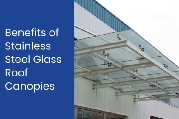 Benefits of Stainless Steel Glass Roof Canopies for Your Property